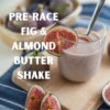 Pre-Race Fig and Almond Butter Shake